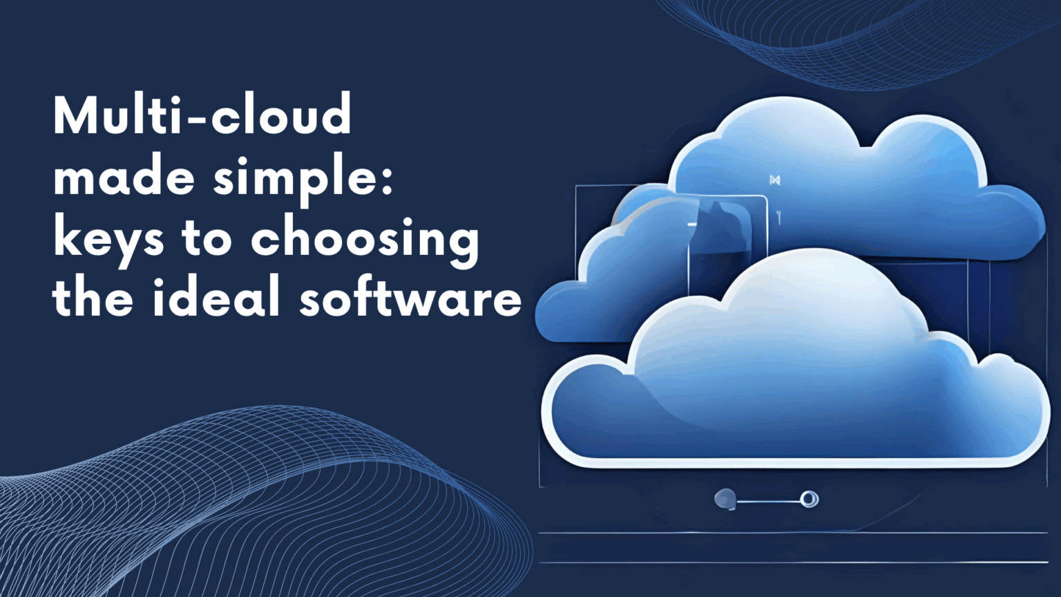 Multi-cloud made simple: keys to choosing the ideal software